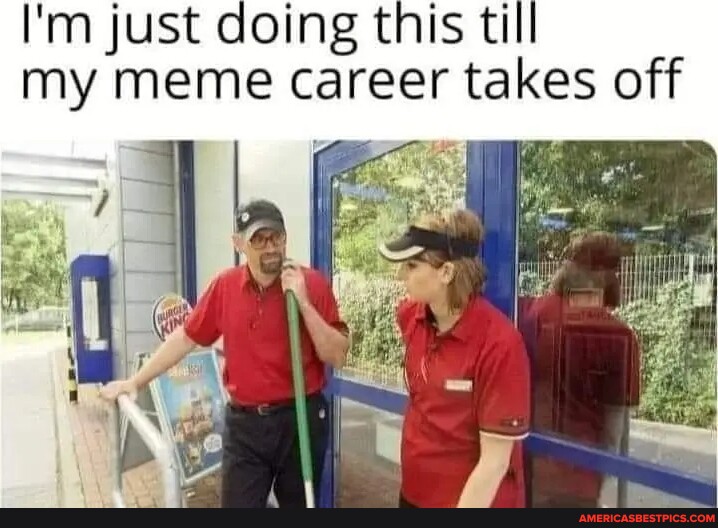 I'm just doing this till my meme career takes off - America’s best pics ...