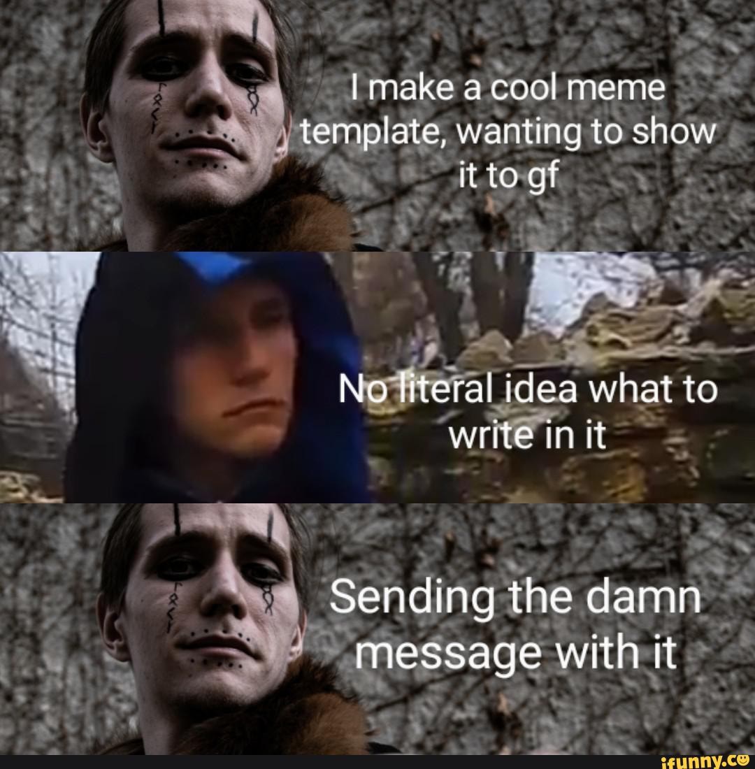 Make a cool meme template, wanting to show it to of literal idea what ...