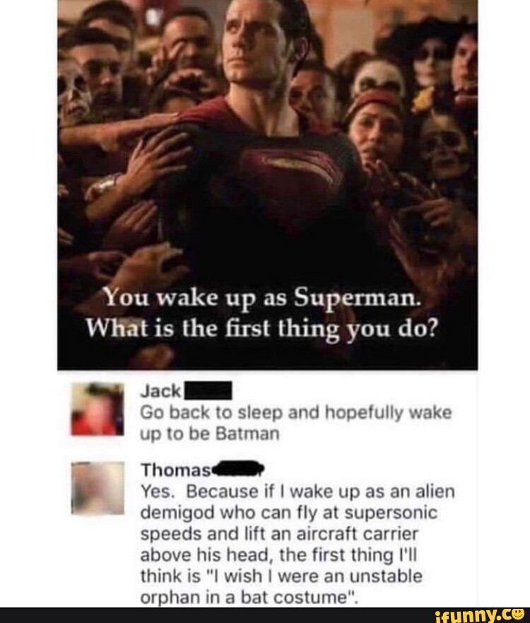 You wake up as Superman. What is the first thing you do? Jack Go back ...