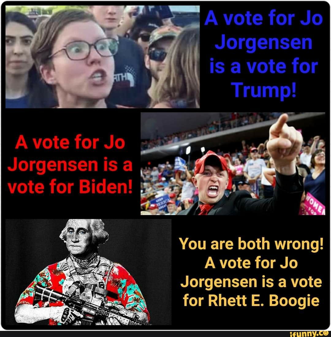 You are both wrong! A vote for Jo Jorgensen is a vote for Rhett E ...