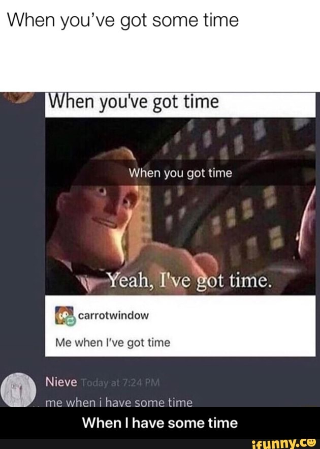 When you’ve got some time " en yo e got time «o, Yeah, I'veêot time. Me ...