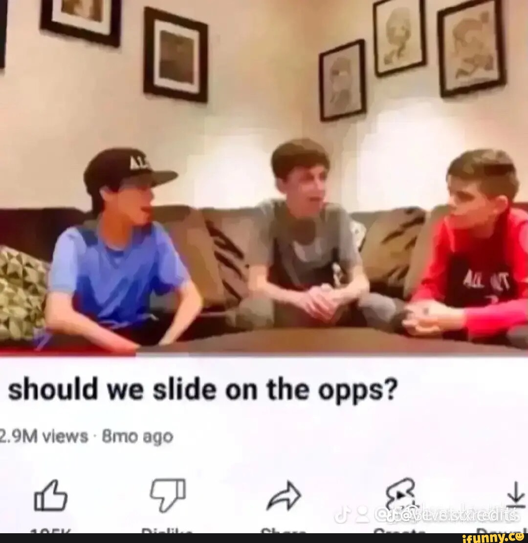 ~e gS should we slide on the opps? OM views Bmo ago FP AA F arrrrus wm ...