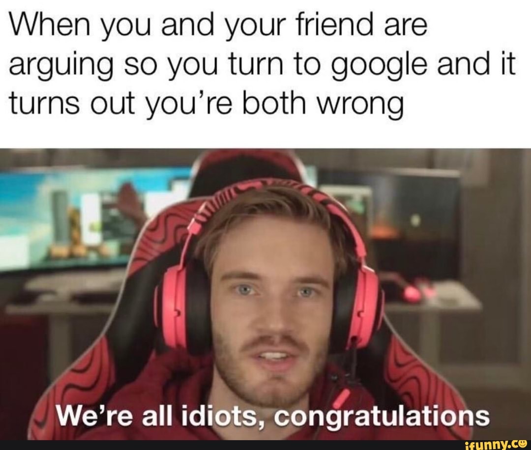 When you and your friend are arguing so you turn to google and it turns ...