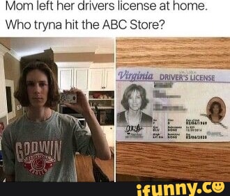 Mom left her drivers license at home. Who tryna hit the ABC Store ...