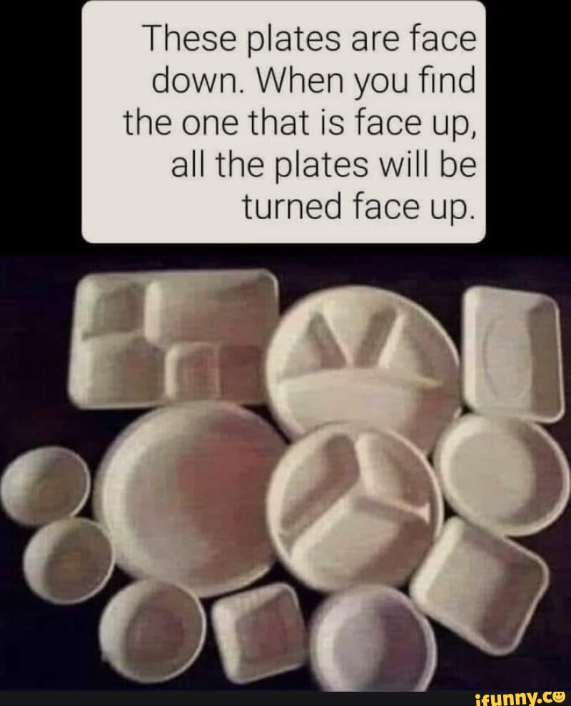 These plates are face down. When you find the one that is face up, all ...