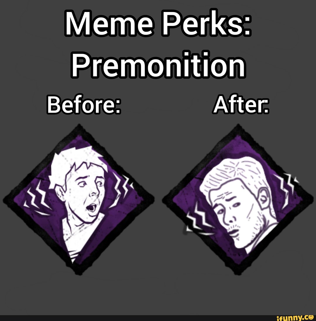 Meme Perks: Premonition Before: After. - iFunny