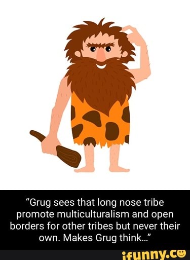 "Grug sees that long nose tribe promote multiculturalism and open ...