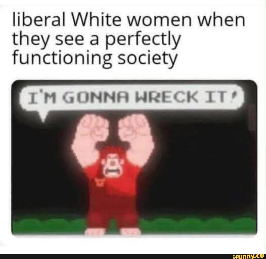 Liberal White women when they see a perfectly functioning society - iFunny