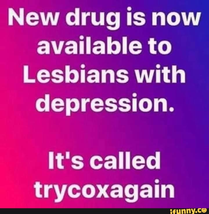 New drug is now available to Lesbians with depression. It's called ...