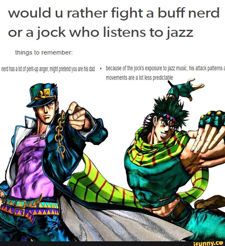 Would u rather fight a buff nerd or a jock who listens to jazz things ...