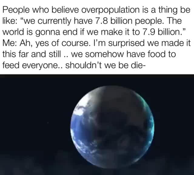 People who believe overpopulation is a thing be like: "we currently ...