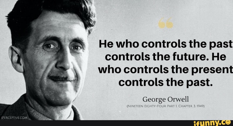 He who controls the past controls the future. He who controls the ...