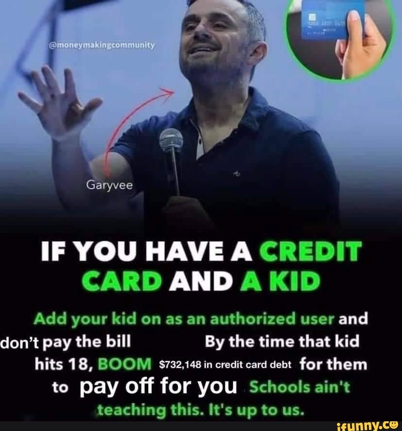 I Garyvee IF YOU HAVE A CREDIT CARD AND A KID Add your kid on as an ...