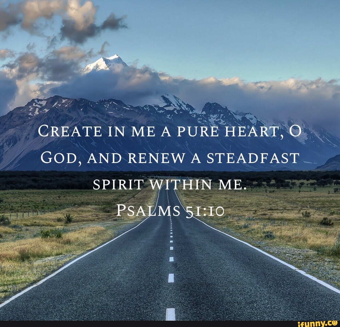 Te CREATE IN ME A PURE HEART, O GOD, AND RENEW A STEADFAST SPIRIT ...