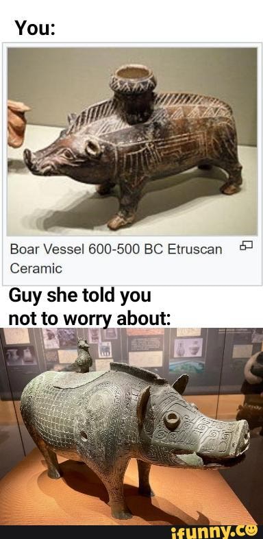 You: Boar Vessel 600-500 BC Etruscan Ceramic Guy she told you not to ...