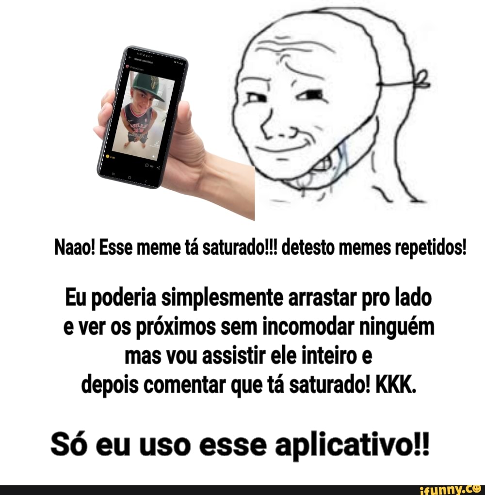 Naao! Esse meme tá saturado!!! detesto memes repetidos! Eu poderia ...