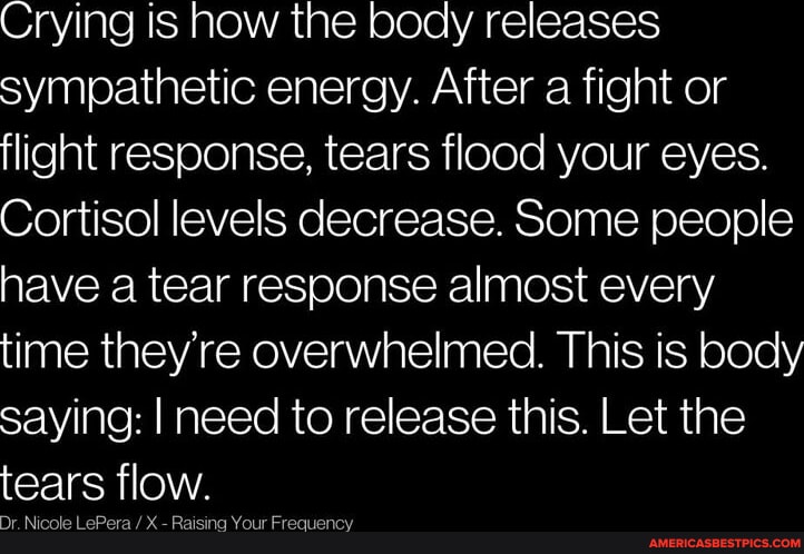 Crying is how the body releases sympathetic energy. After a fight or ...