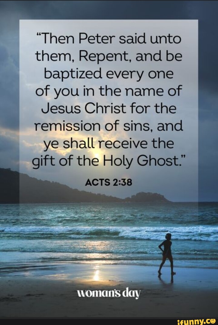 "Then Peter said unto them, Repent, and be baptized every one of you in ...