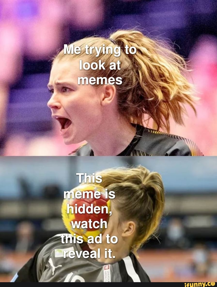 Me trying to look at memes This nieme is hidden, watch "this ad to ...