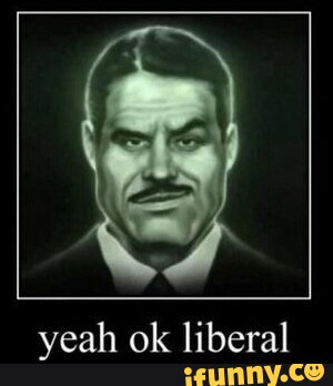 Yeah ok liberal - iFunny