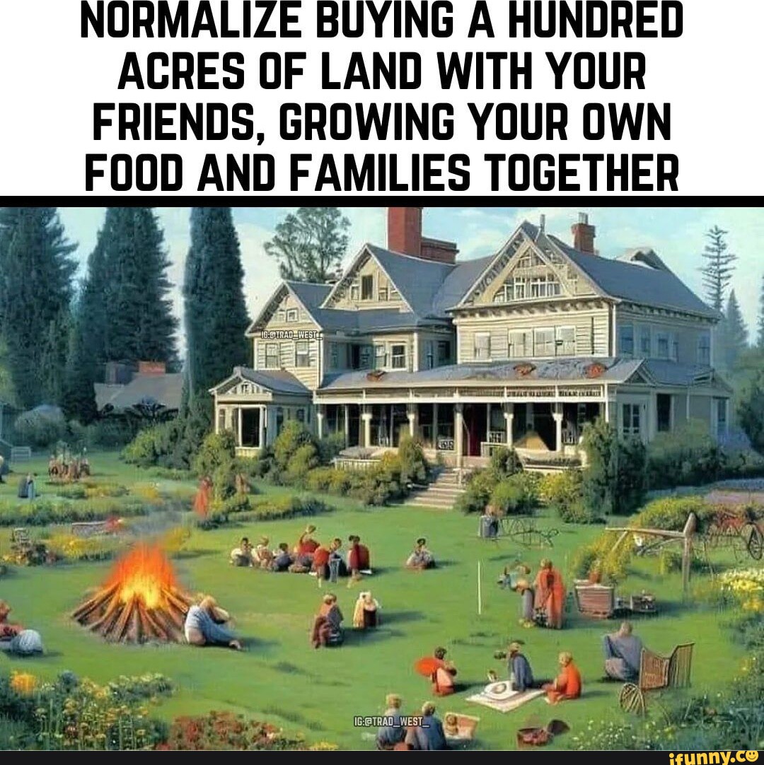 ACRES OF LAND WITH YOUR FRIENDS, GROWING YOUR OWN FOOD AND FAMILIES ...