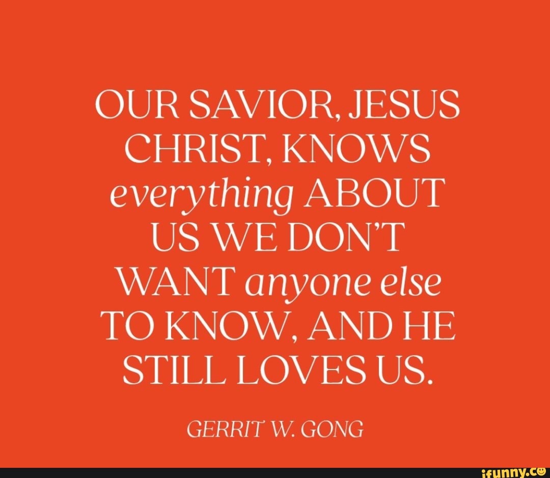 OUR SAVIOR, JESUS CHRIST, KNOWS everything ABOUT US WE DON'T WANT ...