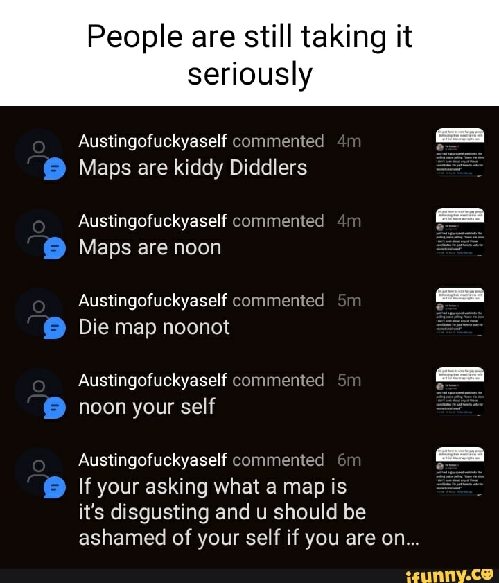 People are still taking it seriously Austingofuckyaself commented Maps ...