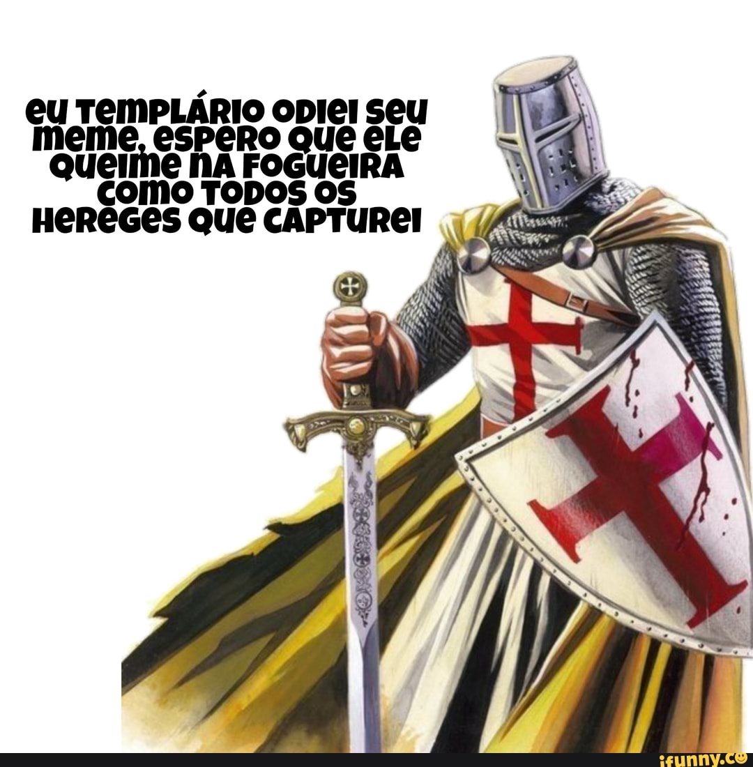 Eu TEMPLARIO opiel seu meme o Que ELE quente nie NAF A FOGUE! RA ...