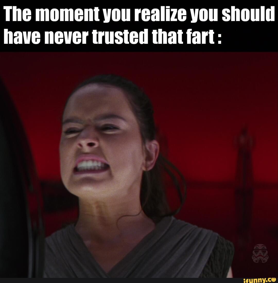 The moment you realize you should have never trusted that fart: - iFunny