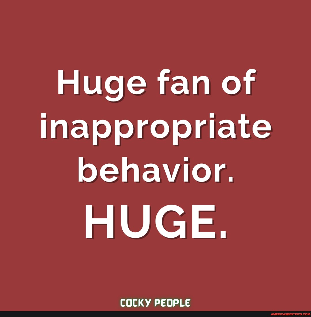 Huge fan of inappropriate behavior - Huge fan of inappropriate behavior ...