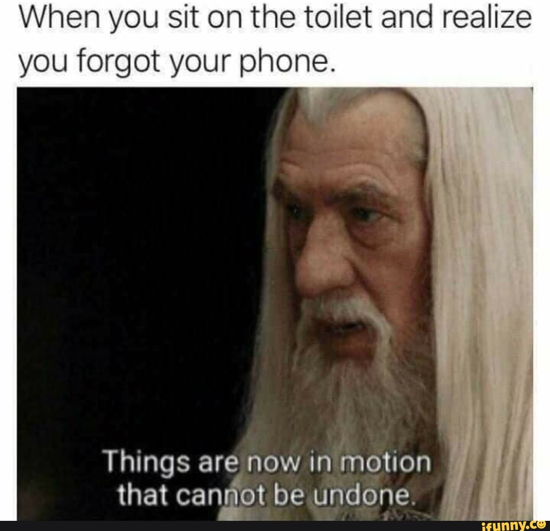 When you sit on the toilet and realize you forgot your phone. Things ...