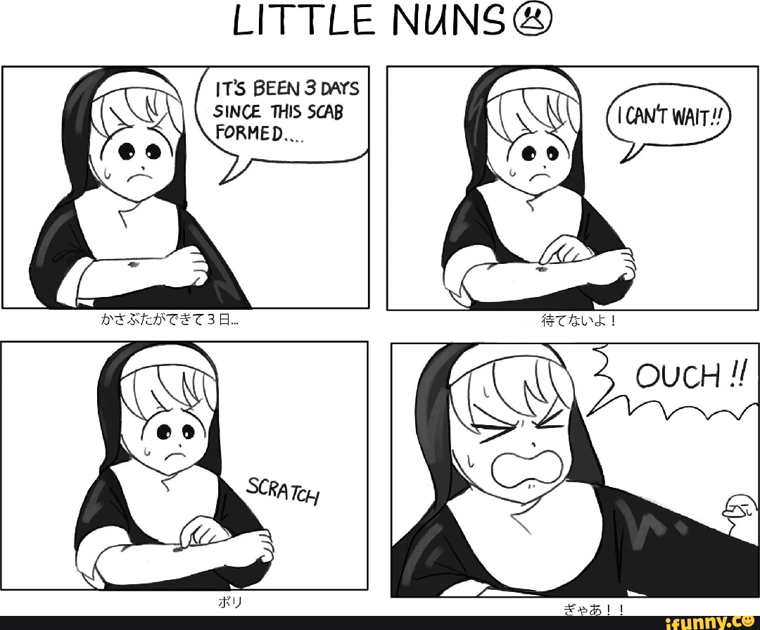 LITTLE NUNS@ BEEN S THIS SCAB FORMED... - iFunny