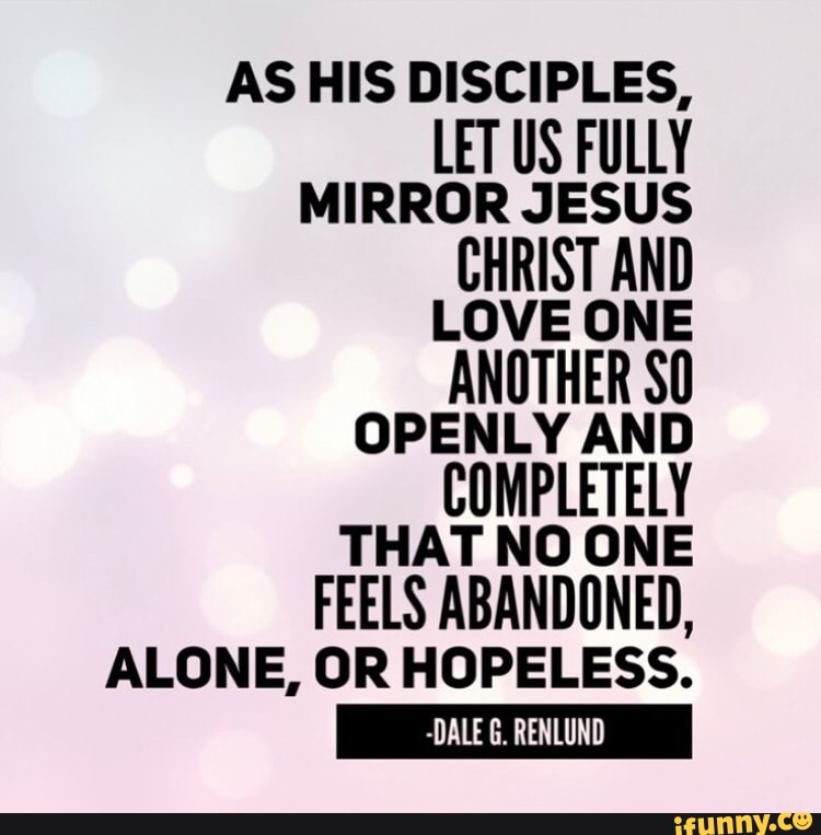 AS HIS DISCIPLES, LET US FULLY MIRROR JESUS CHRIST AND LOVE ONE ANOTHER ...