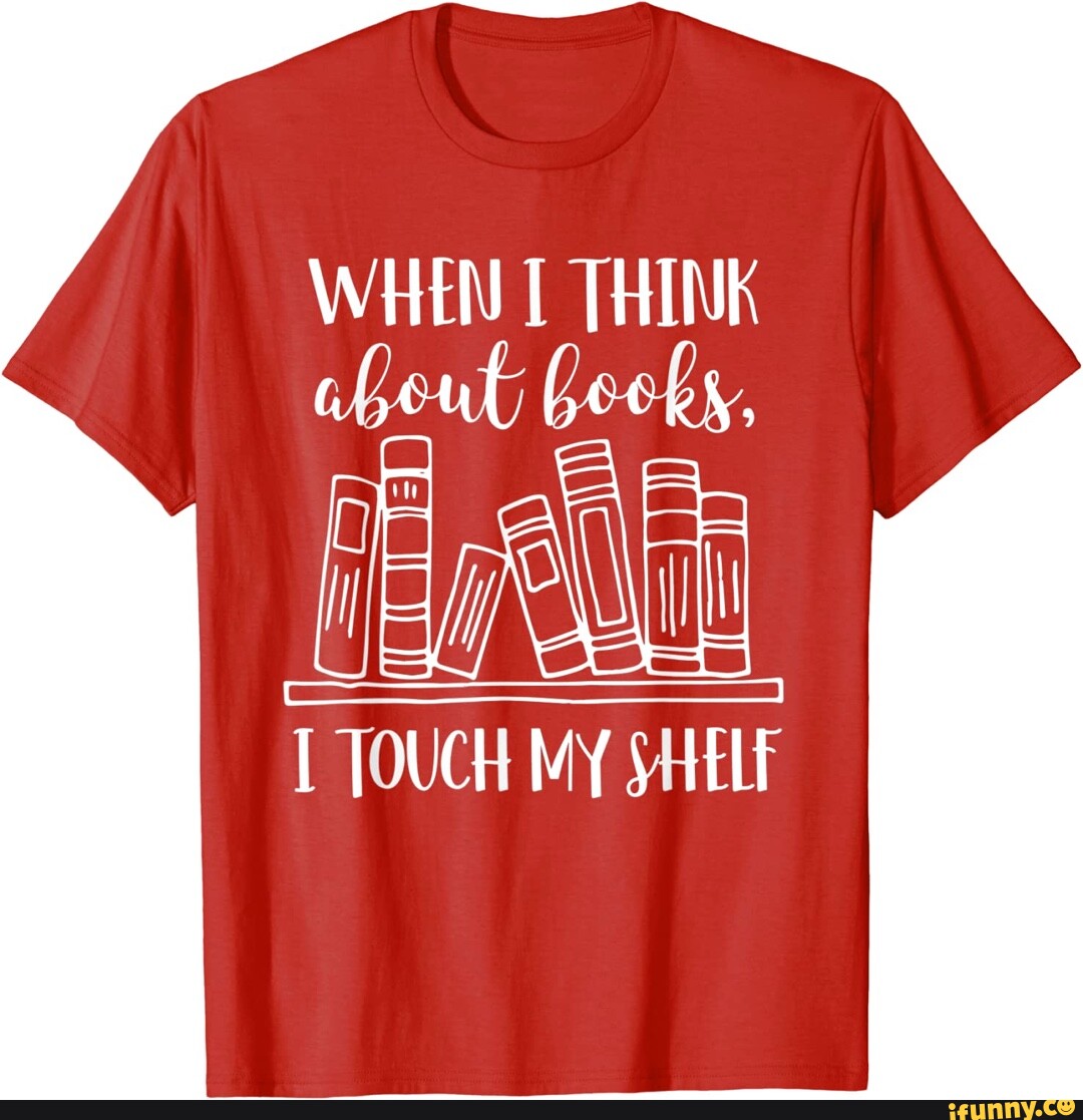 WHEN T THINK beul Row RS, JOUCH MY SHELF - iFunny