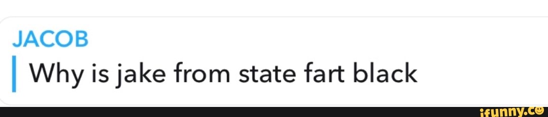 JACOB I Why is jake from state fart black - iFunny