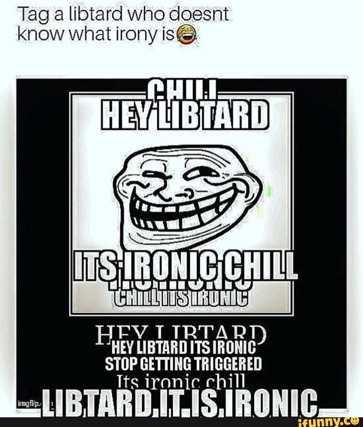 Tag a libtard who doesnt know what irony is@ HEY LIBTARD ITS IRONIC ...