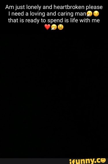 Am just lonely and heartbroken please need a loving and caring mar that ...