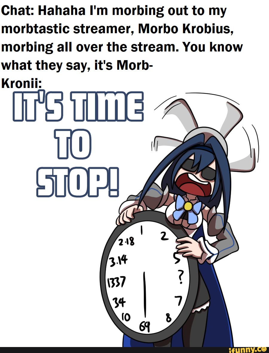 Chat: Hahaha I'm morbing out to my morbtastic streamer, Morbo Krobius ...