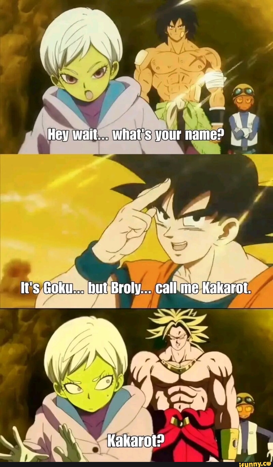 Hey wait... what's your name? It's Goku... but Broly... call me Kakarot ...