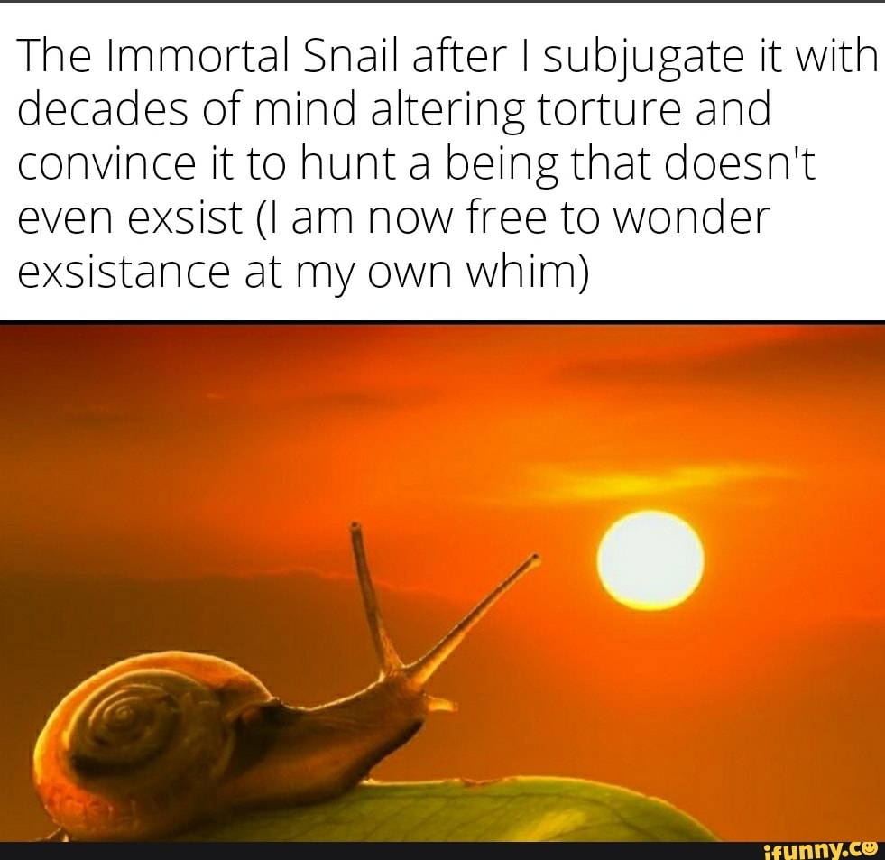 The Immortal Snail after I subjugate it with decades of mind altering ...