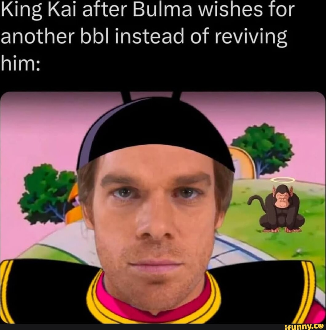 King Kai after Bulma wishes for another bbl instead of reviving him ...