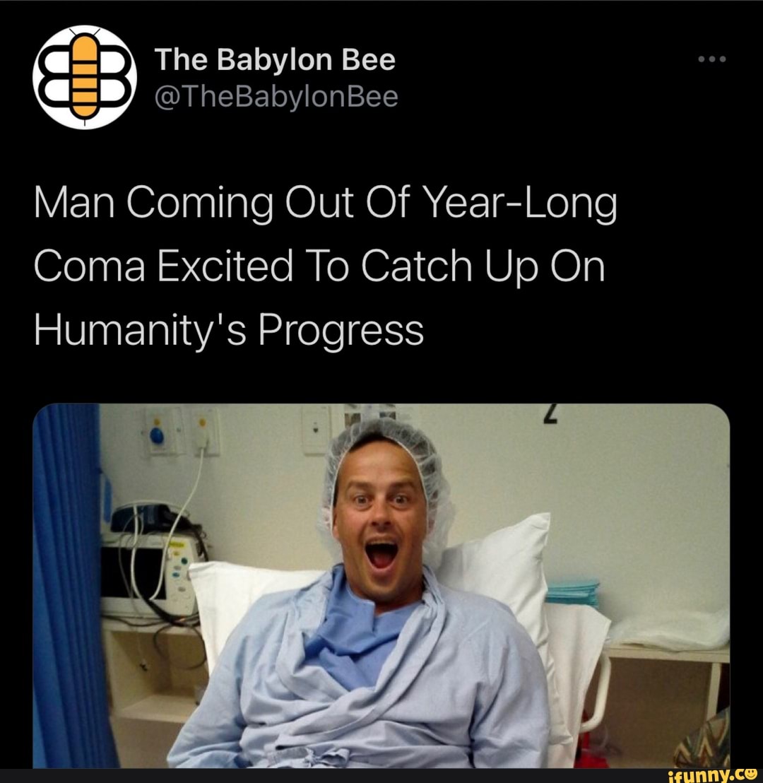 The Babylon Bee @TheBabylonBee Man Coming Out Of Year-Long Coma Excited ...