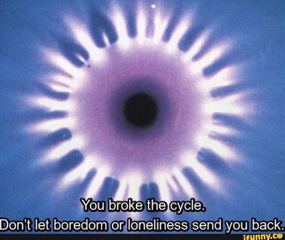 You broke the cycle: Don't let boredom or loneliness send you back ...