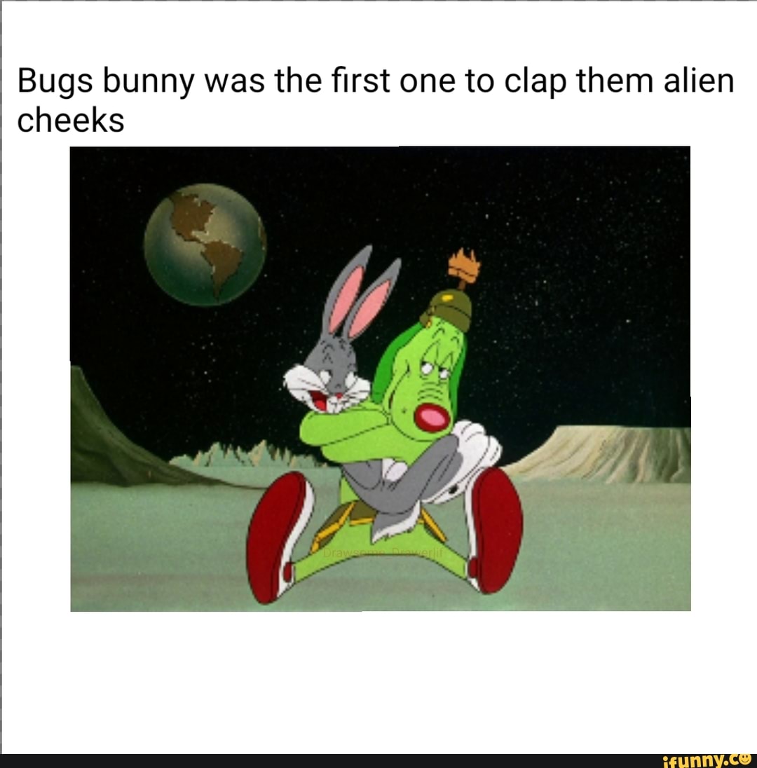 Bugs bunny was the ﬁrst one to clap them alien cheeks - iFunny