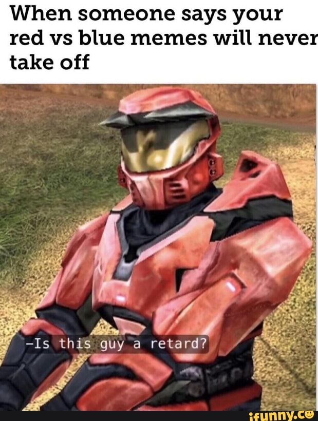 When someone says your red vs blue memes will never take off - iFunny