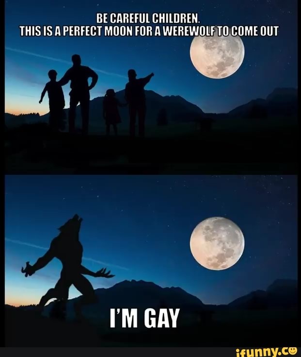 BE CAREFUL CHILDREN. THIS IS PERFECT MOON FOR A WEREWOLF TO COME OUT I ...