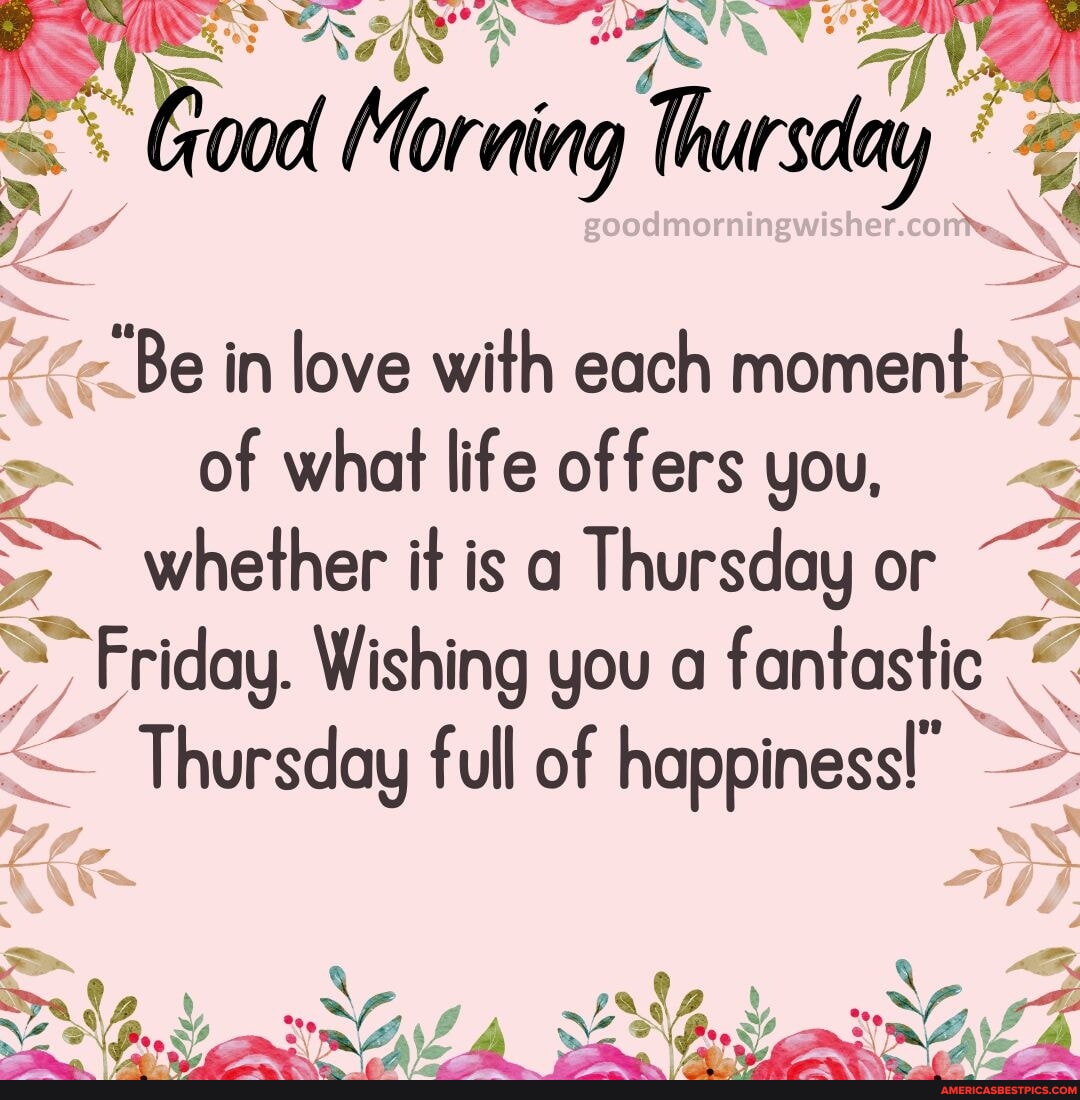 Good. Morning Thursday "Be in love with each moment- of what life ...