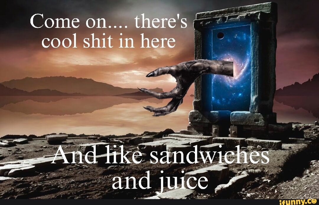 Come on.... there's cool shit in here And like sandwiches and juice ...