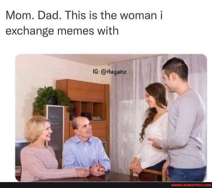Mom. Dad. This is the woman i exchange memes with - America’s best pics ...