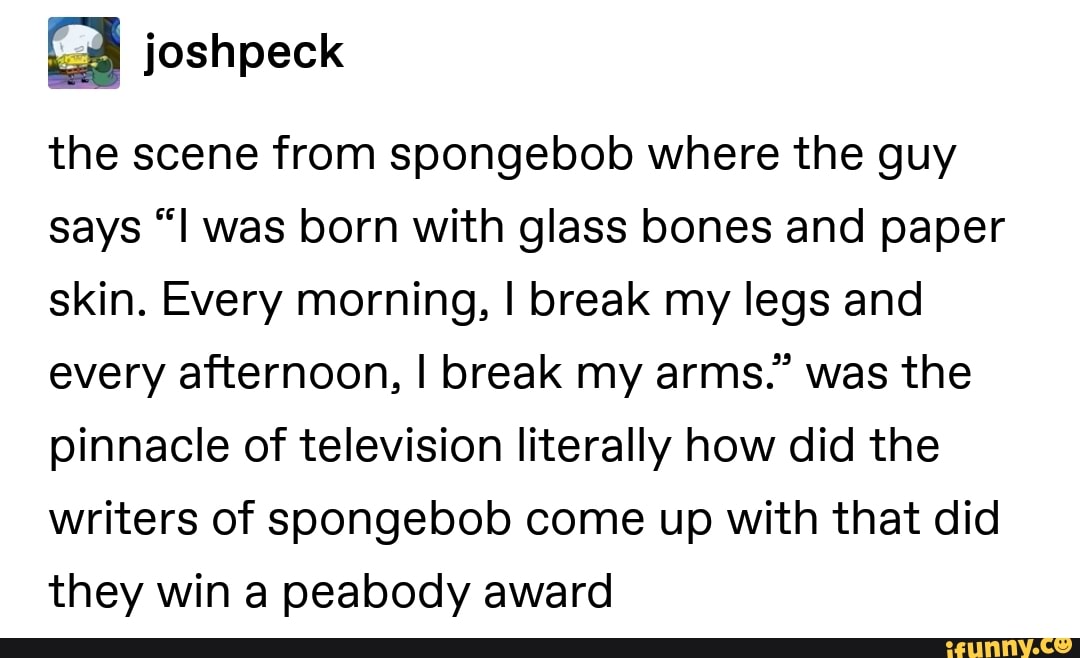 The scene from spongebob where the guy says “I was born with glass ...
